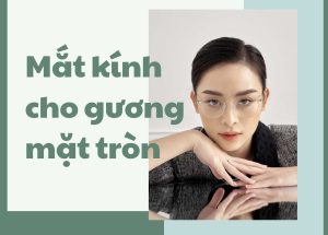 Mặt Tròn Nên Đeo Kính Gì? Cách Chọn Kính Phù Hợp Nhất | TIKI