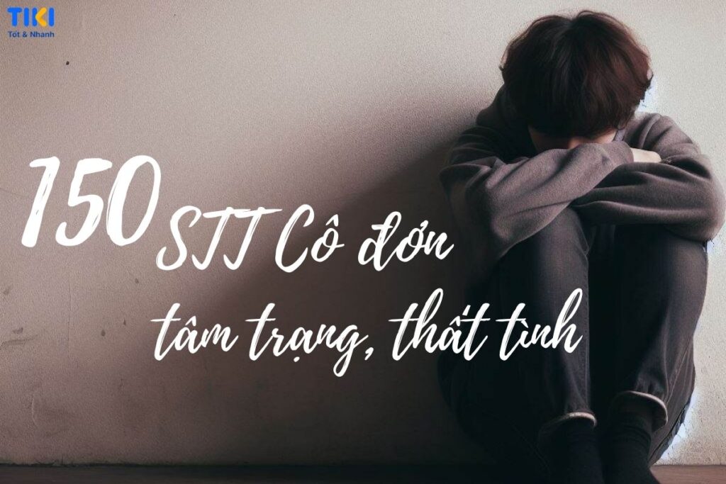 150 STT Cô đơn một mình, STT tâm trạng buồn về cuộc sống | TIKI